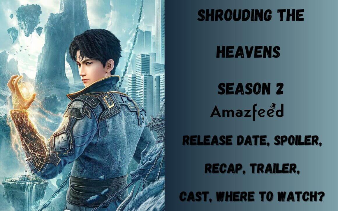 Shrouding the Heavens Season 2 Release Date, Spoiler, Recap, Trailer ...
